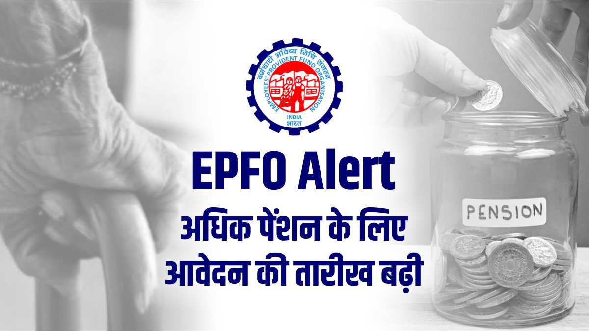 EPFO Alert: अधिक पेंशन पाने के लिए आवेदन की तारीख बढ़ी, जानिए कितना कर ...